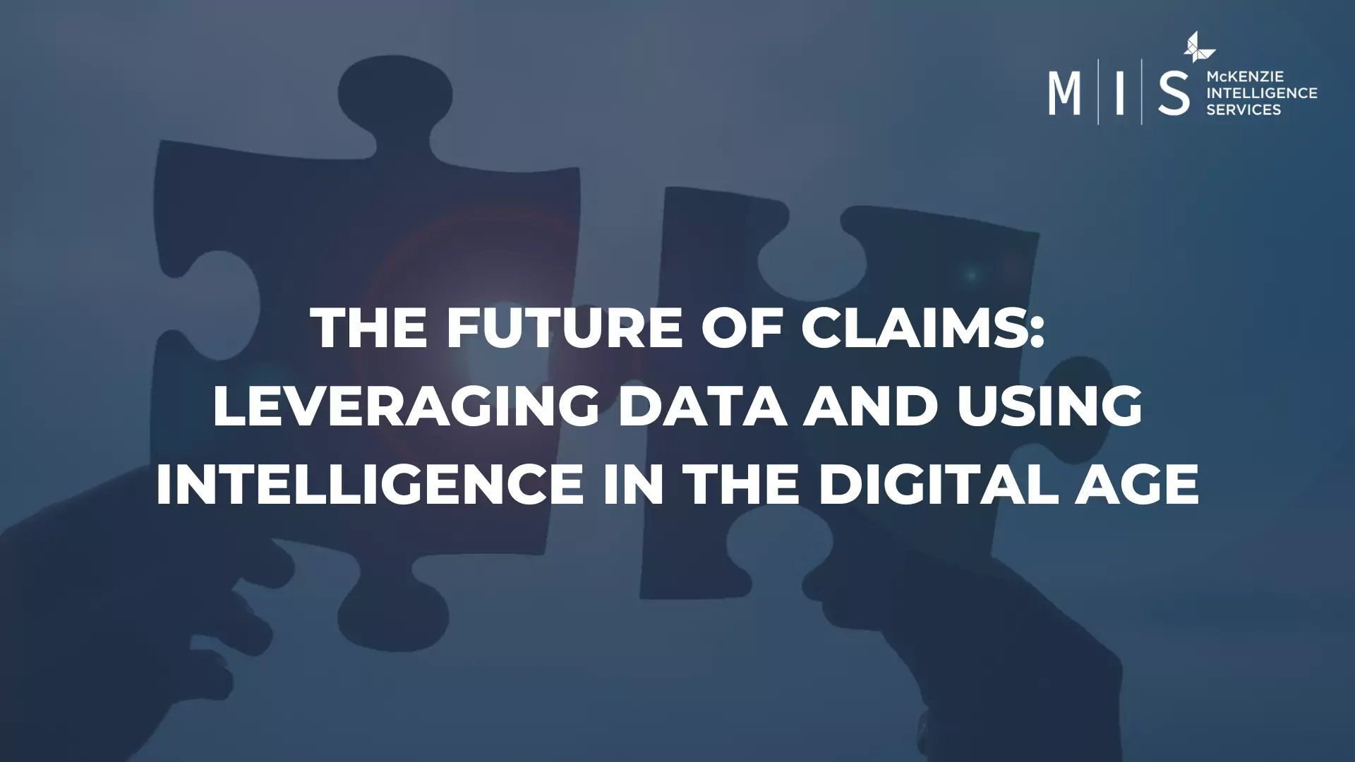 THE FUTURE OF CLAIMS: LEVERAGING DATA AND USING INTELLIGENCE IN THE DIGITAL AGE - McKenzie ...